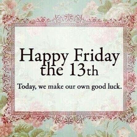 Happy Friday The 13th. Today, We Make Our Own Good Luck. Pictures ...