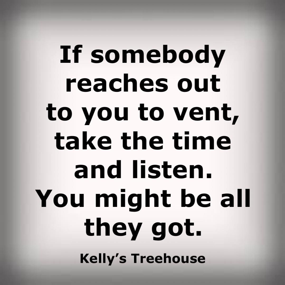 If Somebody Reaches Out To You To Vent, Take The Time And Listen. You ...