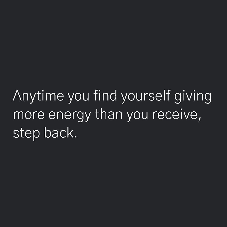 Anytime You Find Yourself Giving More Energy Than You Receive, Step ...