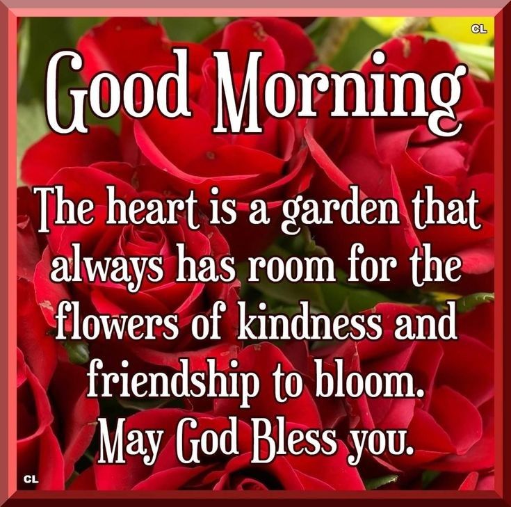 Good Morning. The Heart Is A Garden That Always Has Room For The ...