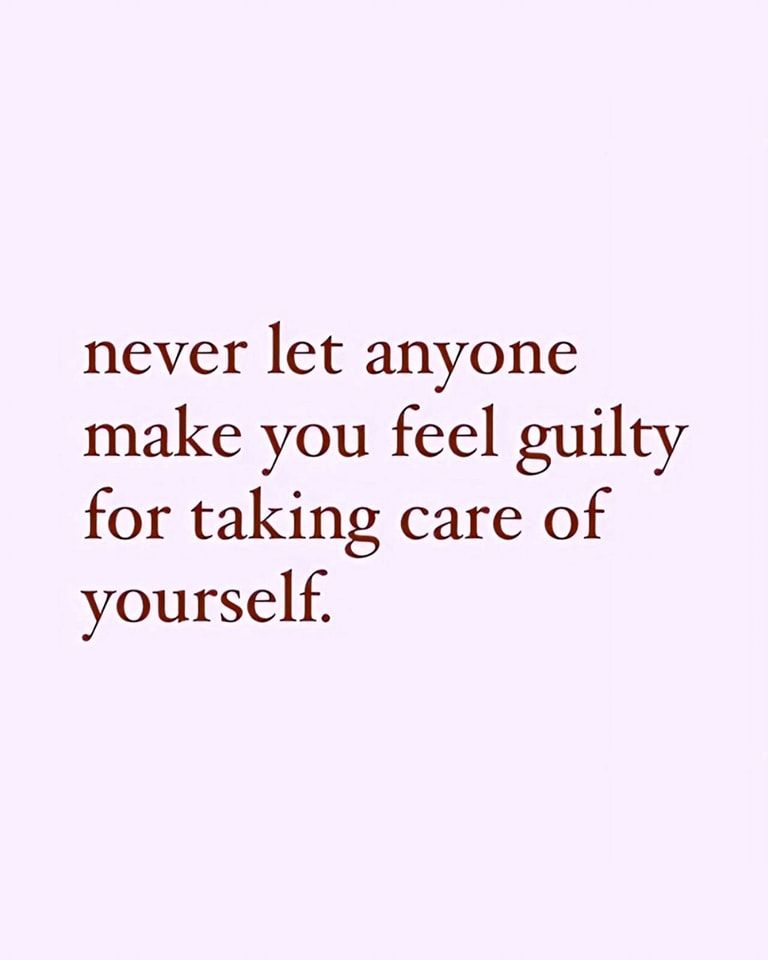 Never Let Anyone Make You Feel Guilty For Taking Care Of Yourself ...