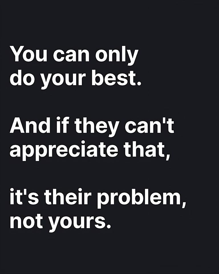 You Can Only Do Your Best. And If They Can't Appreciate That, It's ...