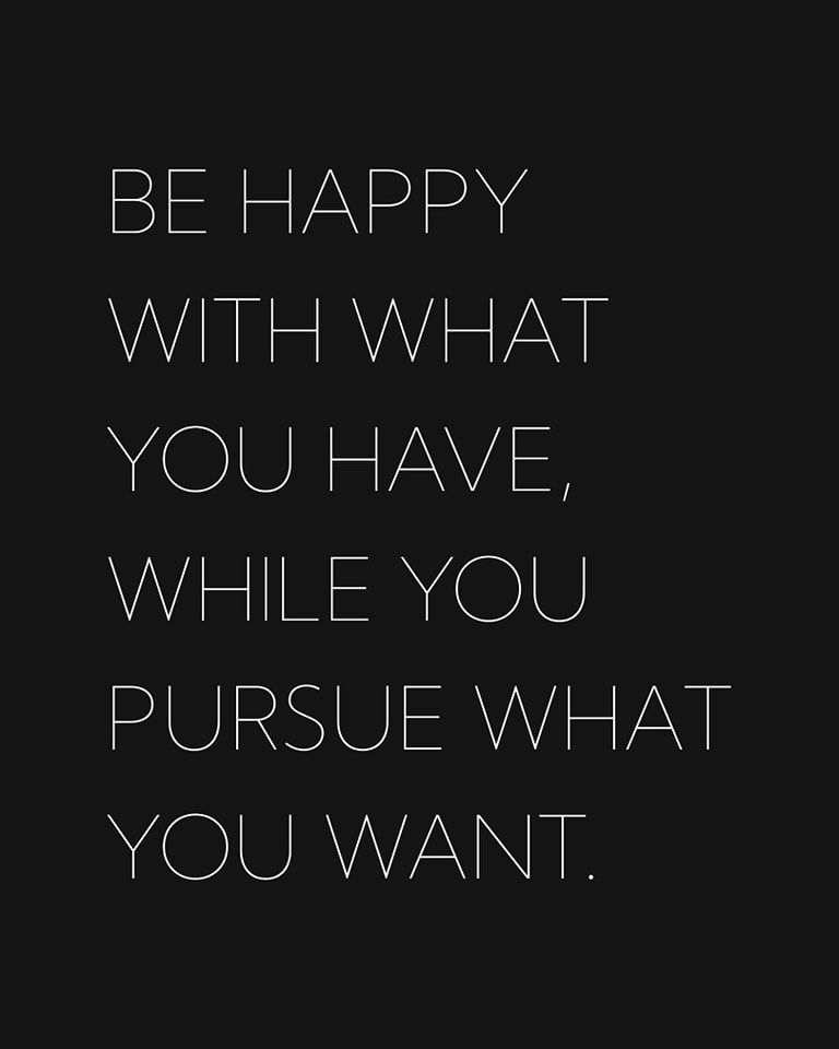 Be Happy With What You Have, While You Pursue What You Want. Pictures ...