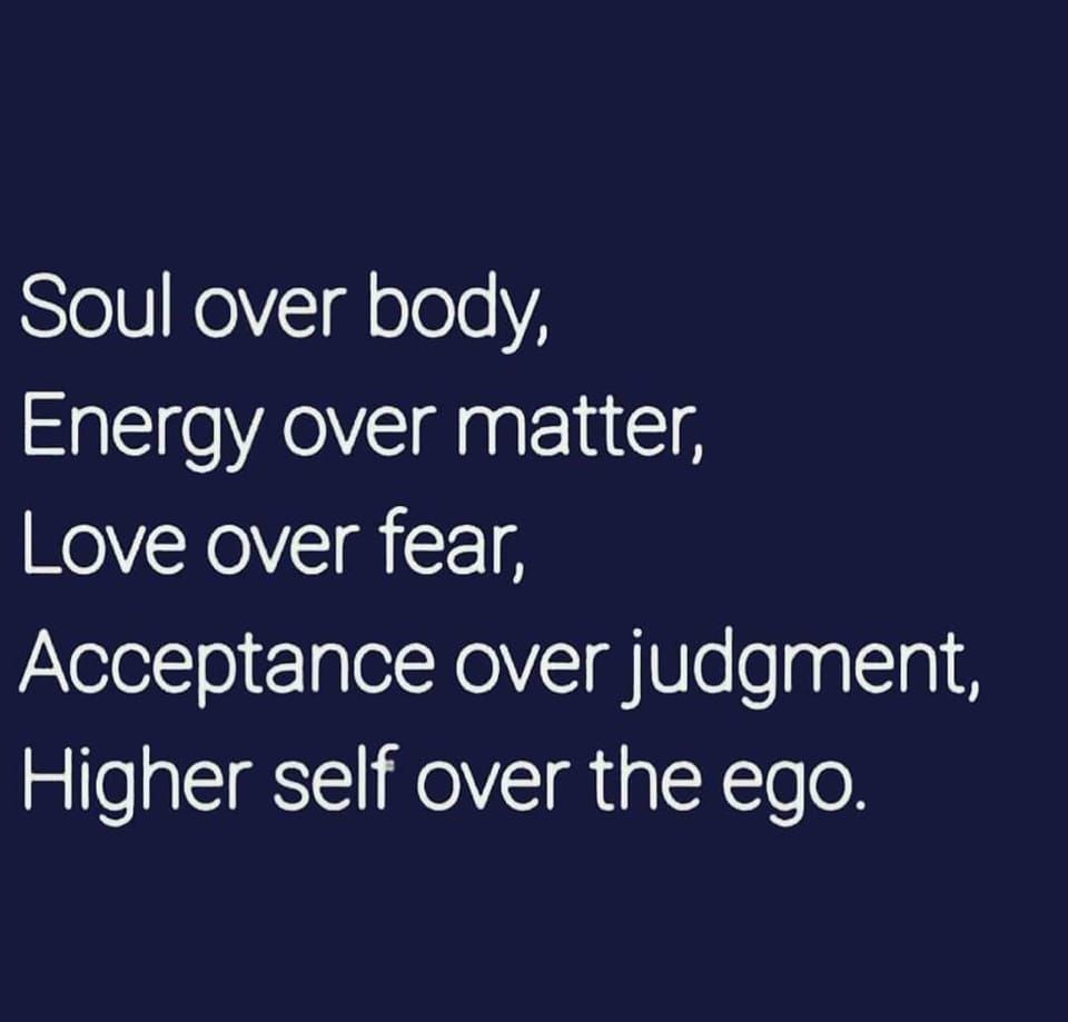 Soul Over Body, Energy Over Matter, Love Over Fear, Acceptance Over ...