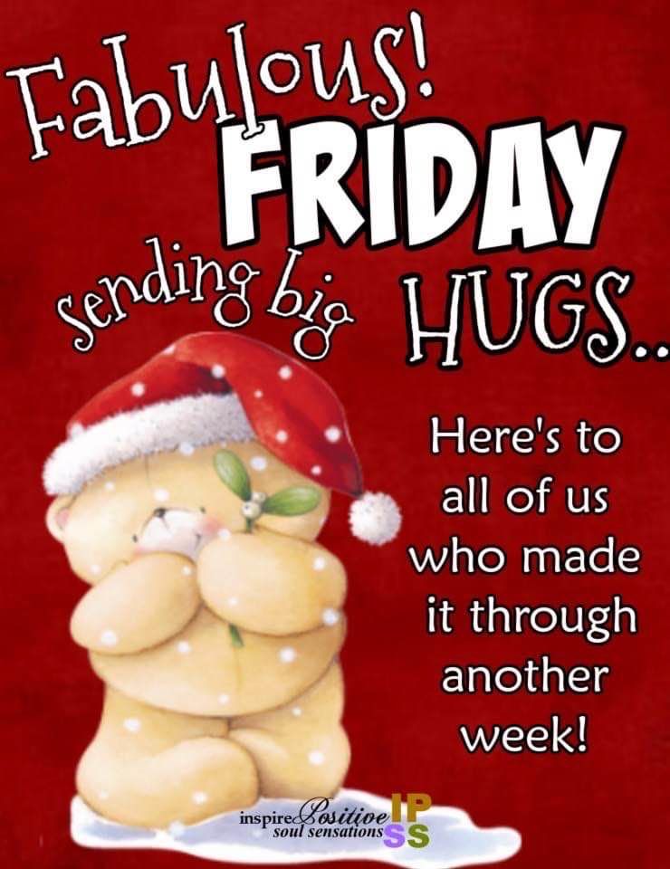 Fabulous Friday! Sending Big Hugs...here's To All Of Us Who Made It ...