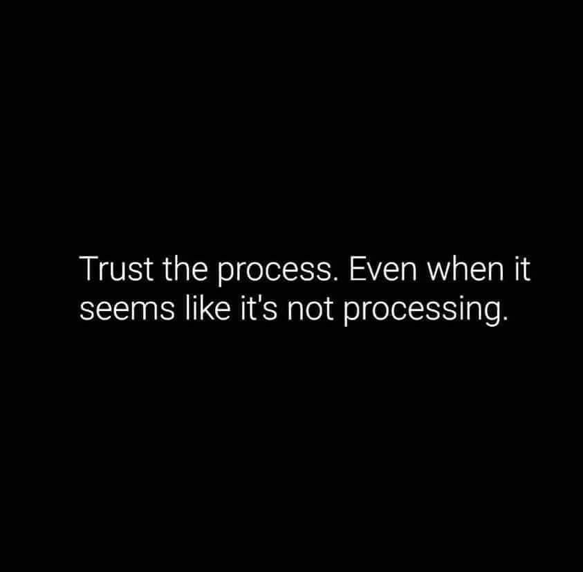 Trust The Process. Even When It Seems Like It's Not Processing ...