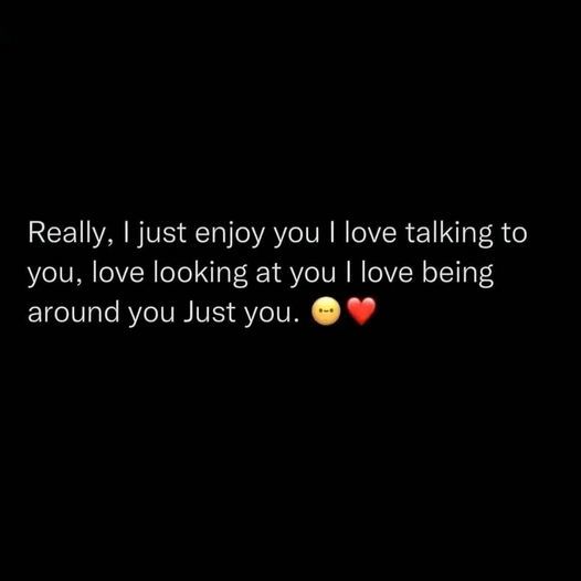 Really, I Just Enjoy You. I Love Talking To You, Love Looking At You. I ...