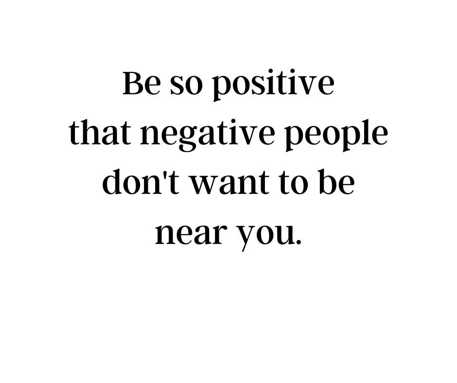 Be So Positive That Negative People Don't Want To Be Near You. Pictures ...