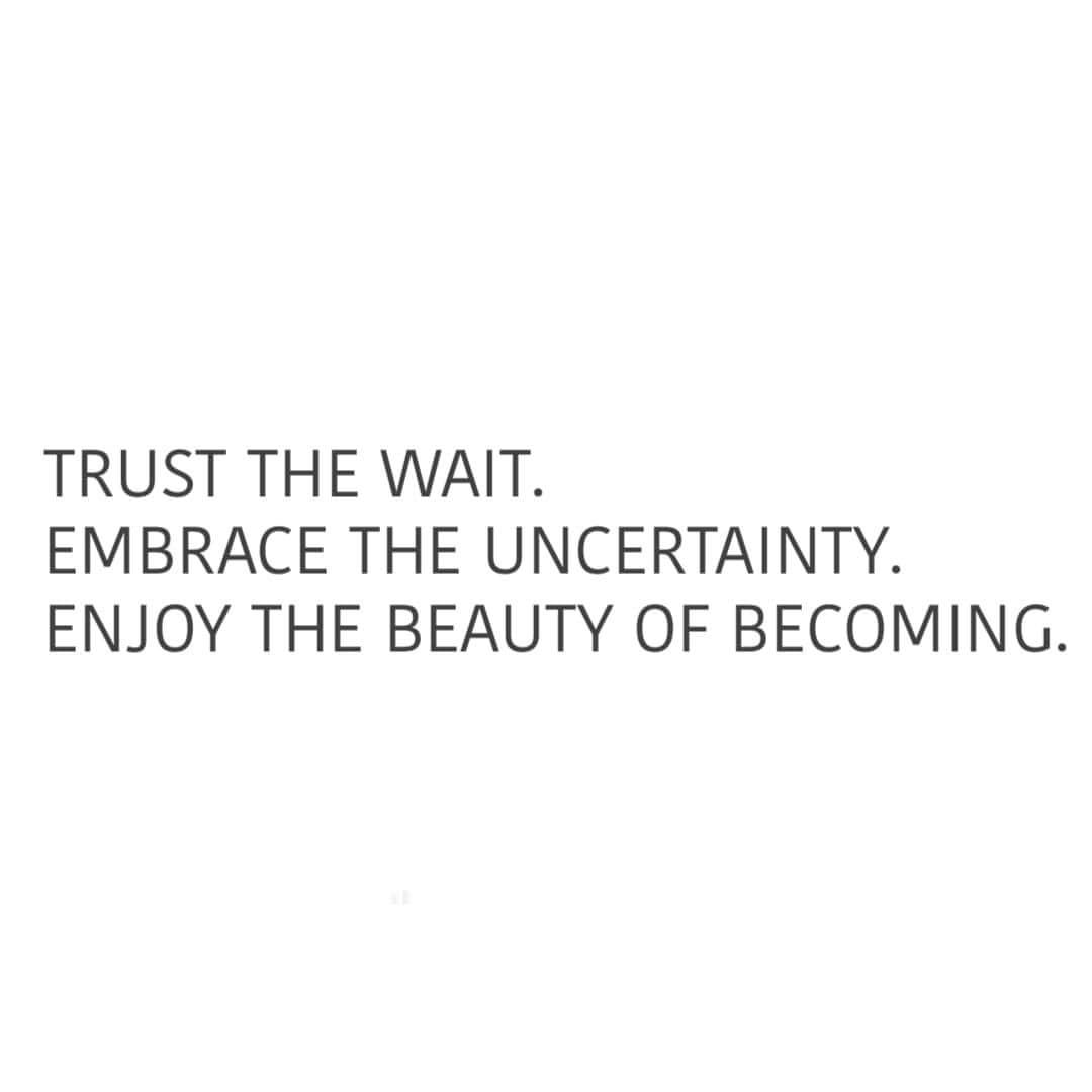 Trust The Wait. Embrace The Uncertainty. Enjoy The Beauty Of Becoming ...