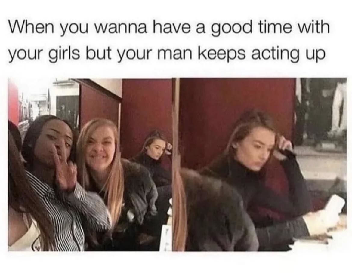 When You Wanna Have A Good Time With Your Girls But You Man Keeps Acting Up Pictures, Photos ...