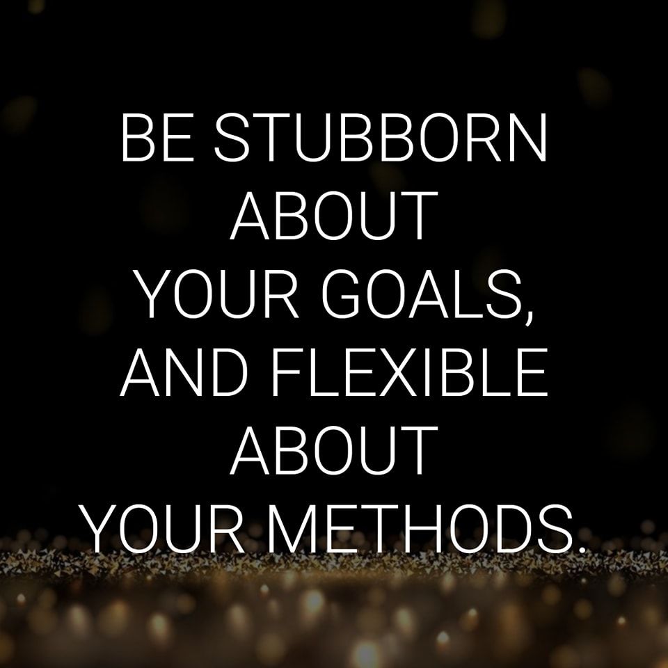 Be Stubborn About Your Goals, And Flexible About Your Methods Pictures ...
