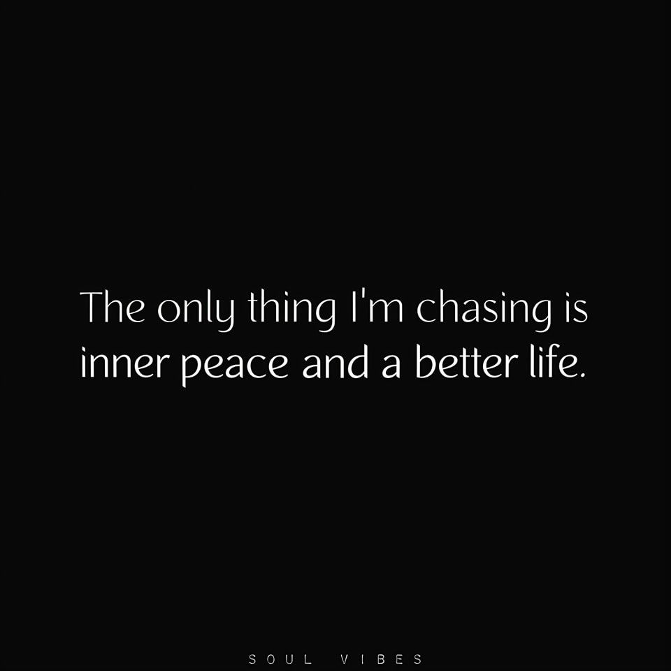 The Only Thing I'm Chasing Is Inner Peace And A Better Life. Pictures ...