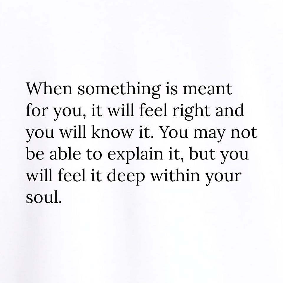 When Something Is Meant For You, It Will Feel Right And You Will Know ...