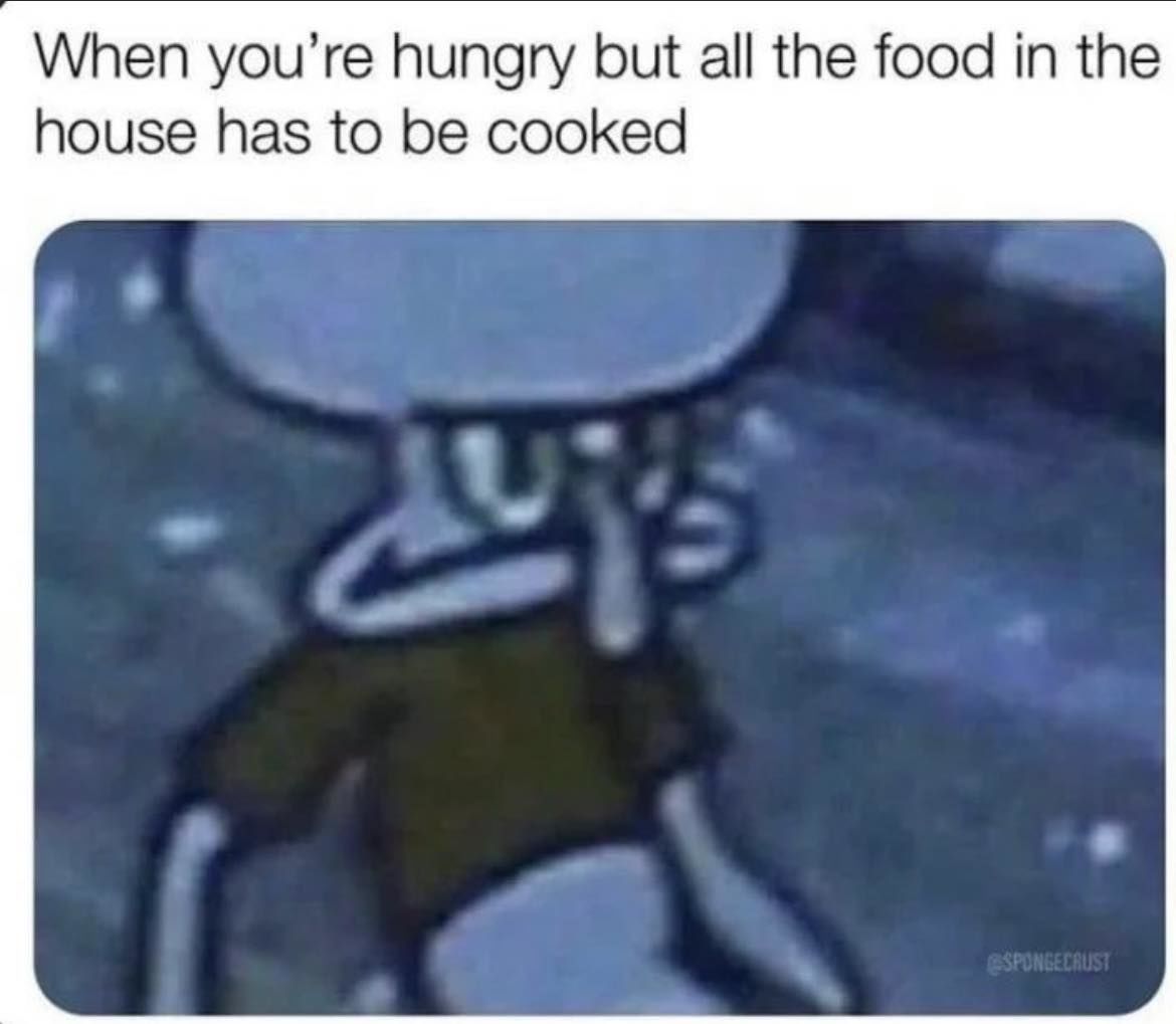 When You're Hungry But All The Food In The House Has To Be Cooked ...