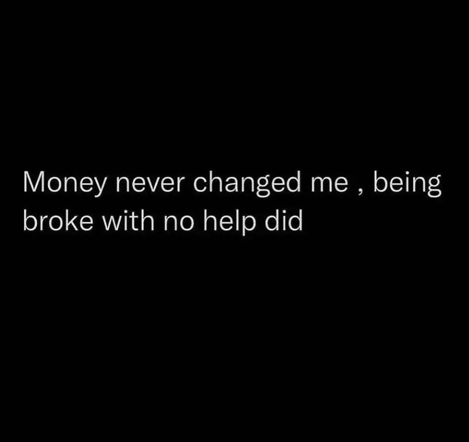 Money Never Changed Me, Being Broke With No Help Did. Pictures, Photos ...