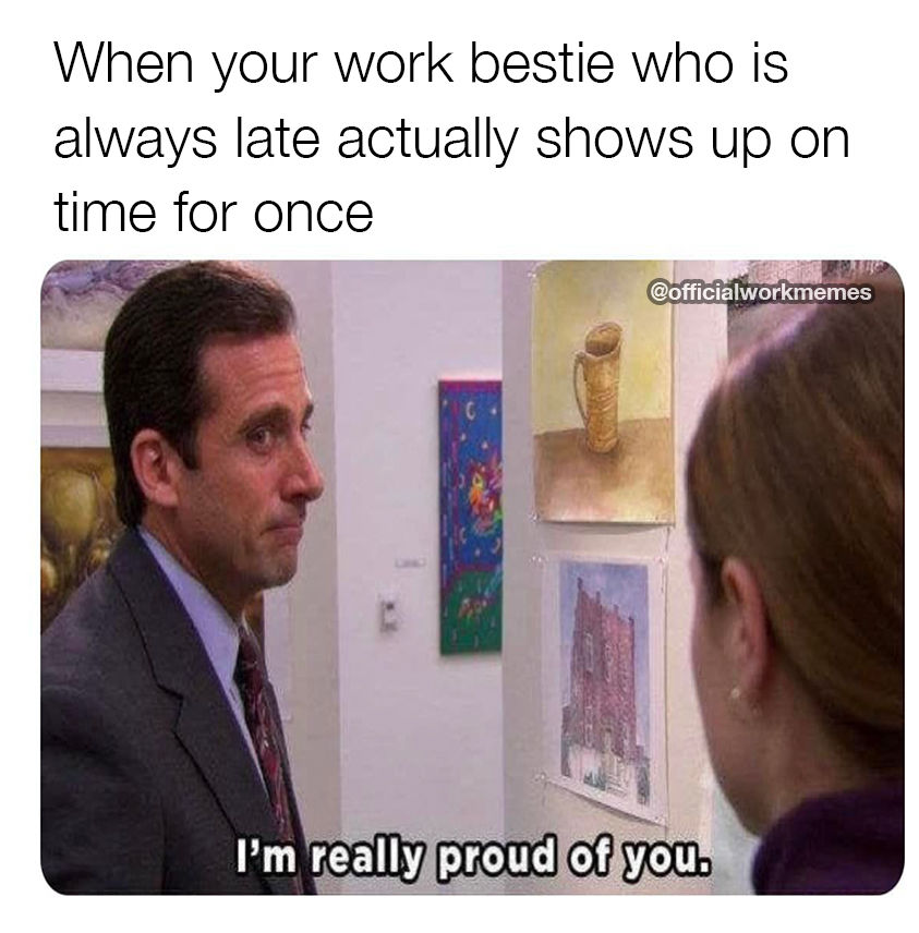 When Your Work Bestie Who Is Always Late Actually Shows Up On Time For ...