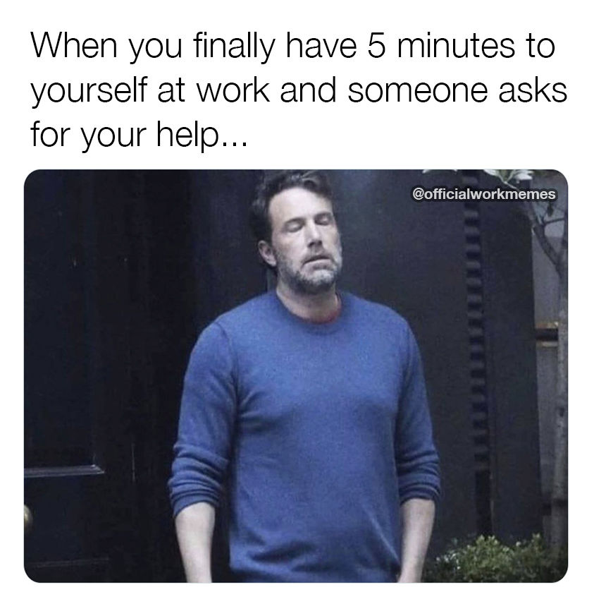 When You Finally Have 5 Minutes To Yourself At Work And Someone Asks ...