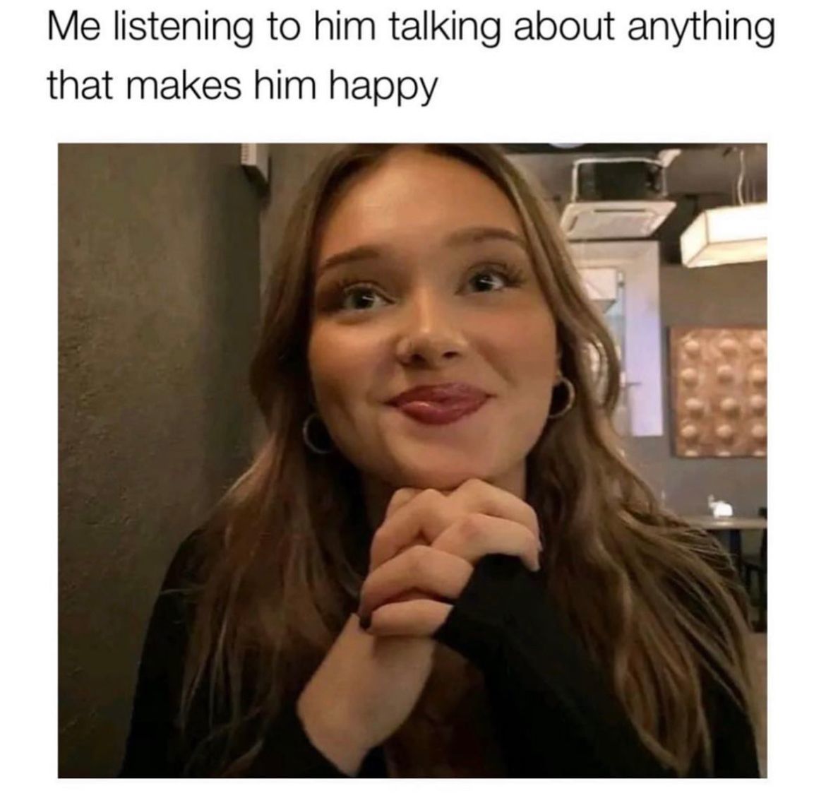 Me Listening To Him Talking About Anything That Makes Him Happy ...