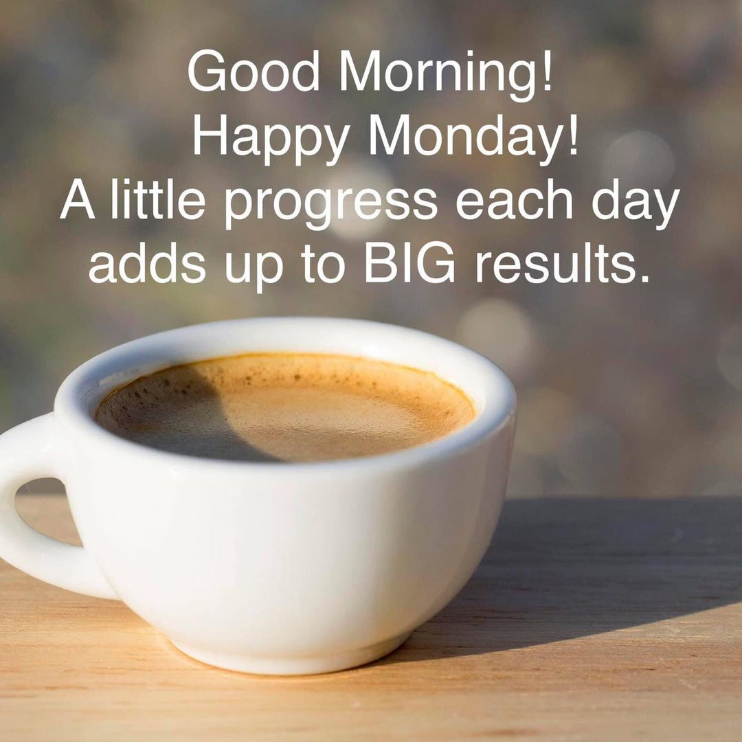 Good Morning! Happy Monday! A Little Progress Each Day Adds Up To BIG ...