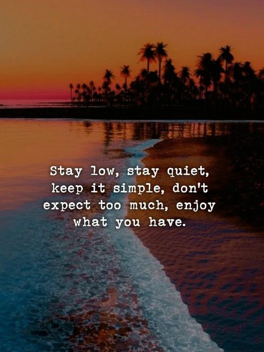 Stay Low, Stay Quiet, Keep It Simple, Don't Expect Too Much, Enjoy What ...