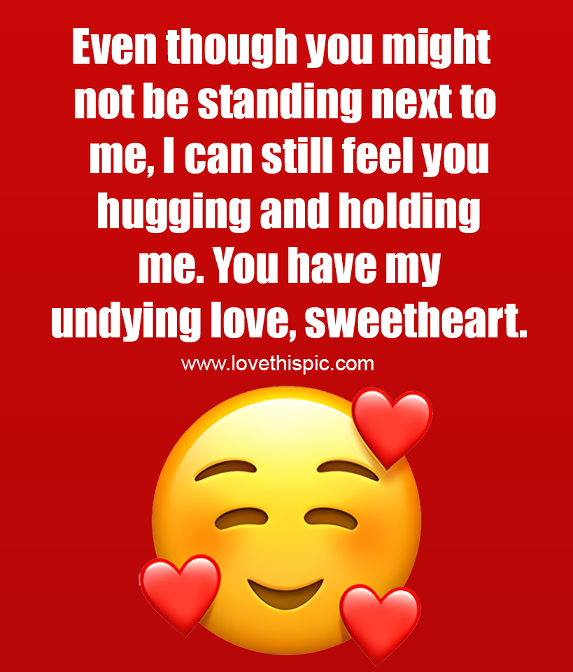 Even Though You Might Not Be Standing Next To Me, I Can Still Feel You Hugging And Holding Me ...