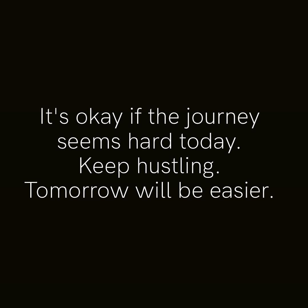 It's Okay If The Journey Seems Hard Today. Keep Hustling. Tomorrow Will ...