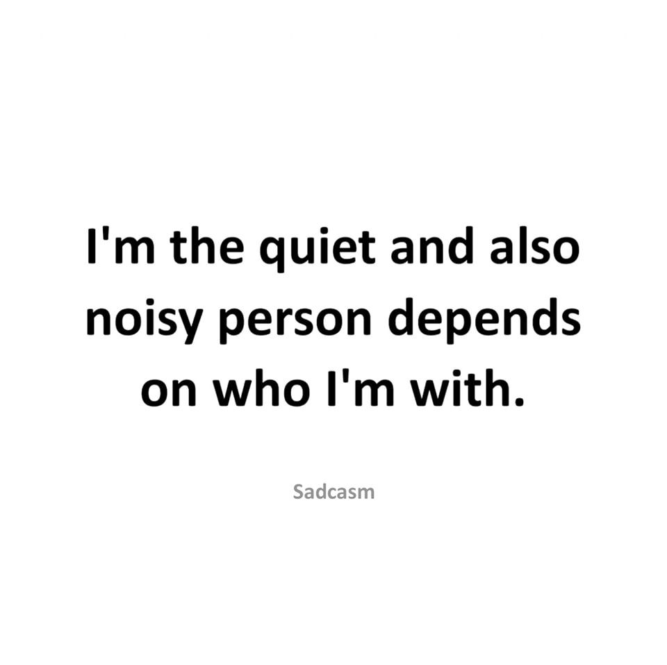I'm The Quiet And Also Noisy Person Depends On Who I'm With. Pictures ...