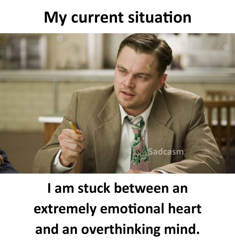 I Am Stuck Between An Extremely Emotional Heart And An Overthinking ...