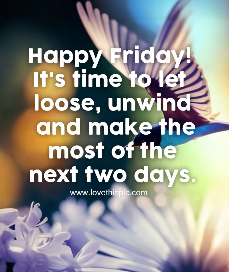 Happy Friday! It's Time To Let Loose, Unwind And Make The Most Of The ...