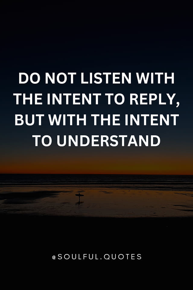 Do Not Listen With The Intent To Reply, But With The Intent To ...