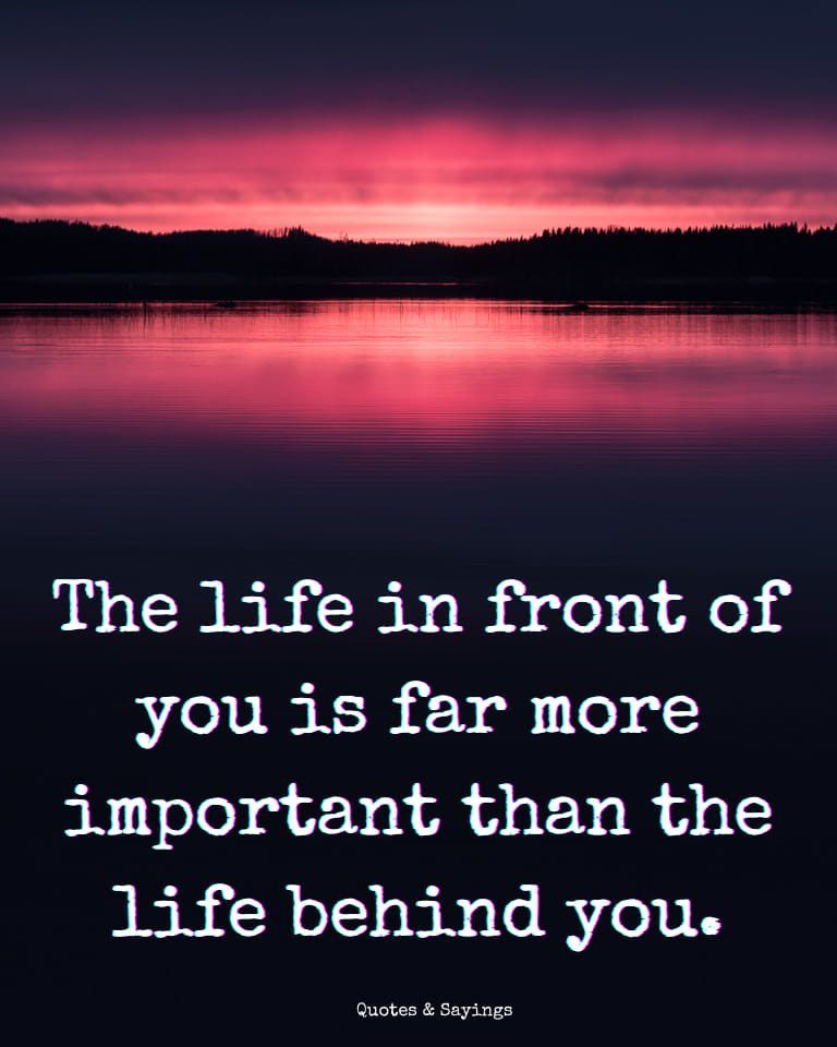 The Life In Front Of You Is Far More Important Than The Life Behind You ...