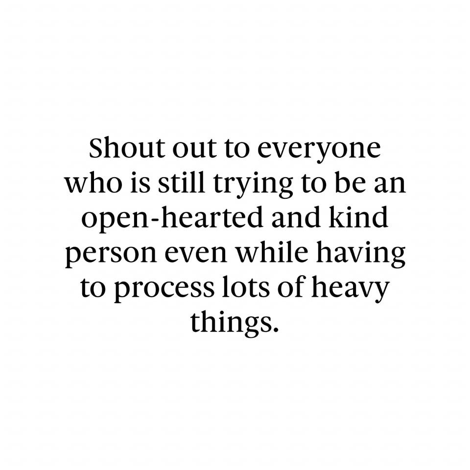 Shout Out To Everyone Who Is Still Trying To Be An Open-hearted And Kind Person Even While ...