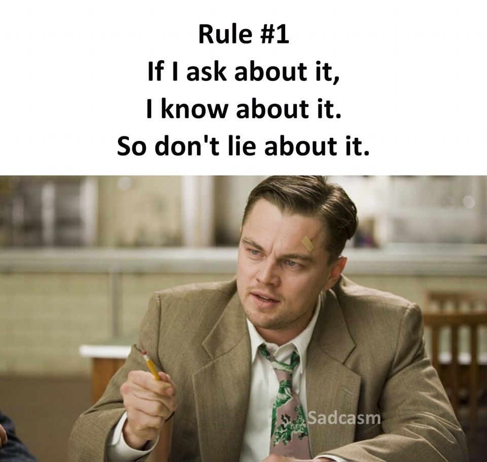 Rule 1: If I Ask About It, I Know About It. So Don't Lie About It ...