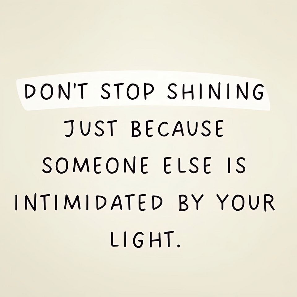 Don't Stop Shining Just Because Someone Else Is Intimidated By Your ...