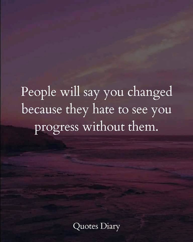 People Will Say You Changed Because They Hate To See You Progress ...