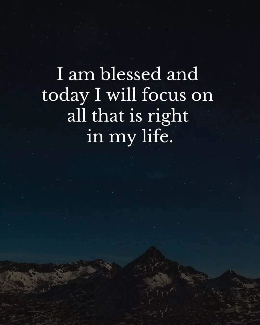 I Am Blessed And Today I Will Focus On All That Is Right In My Life ...