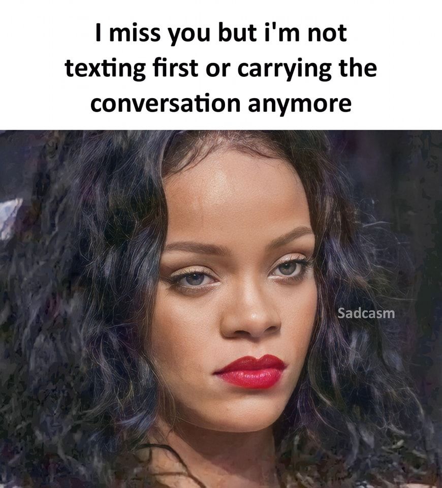 I Miss You But I'm Not Texting First Or Carrying The Conversation ...