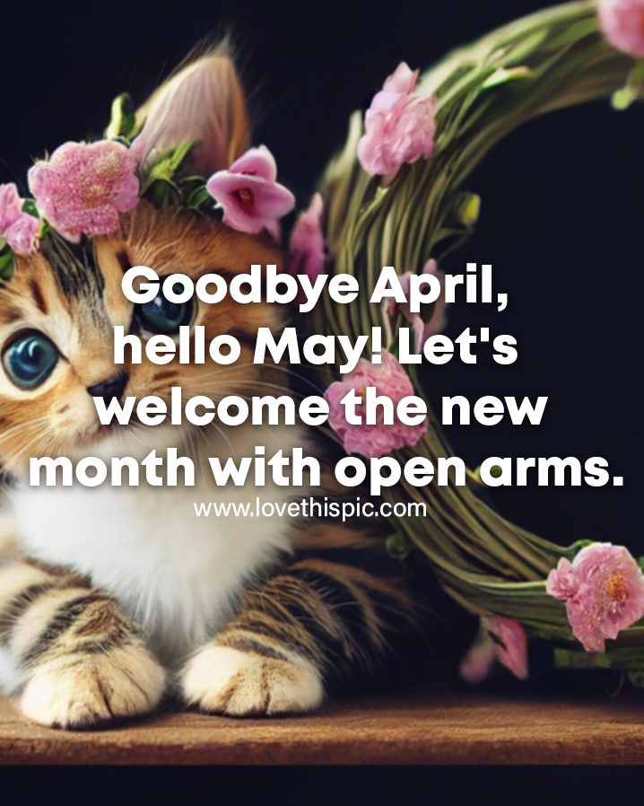 Goodbye April, Hello May! Let's Welcome The New Month With Open Arms ...