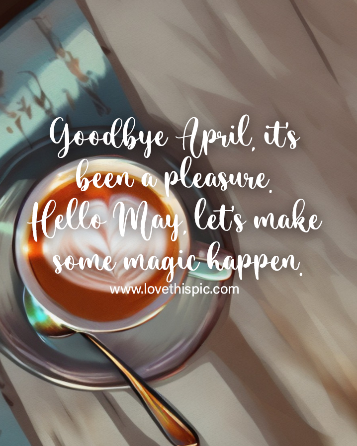 Goodbye April, It's Been A Pleasure. Hello May, Let's Make Some Magic ...