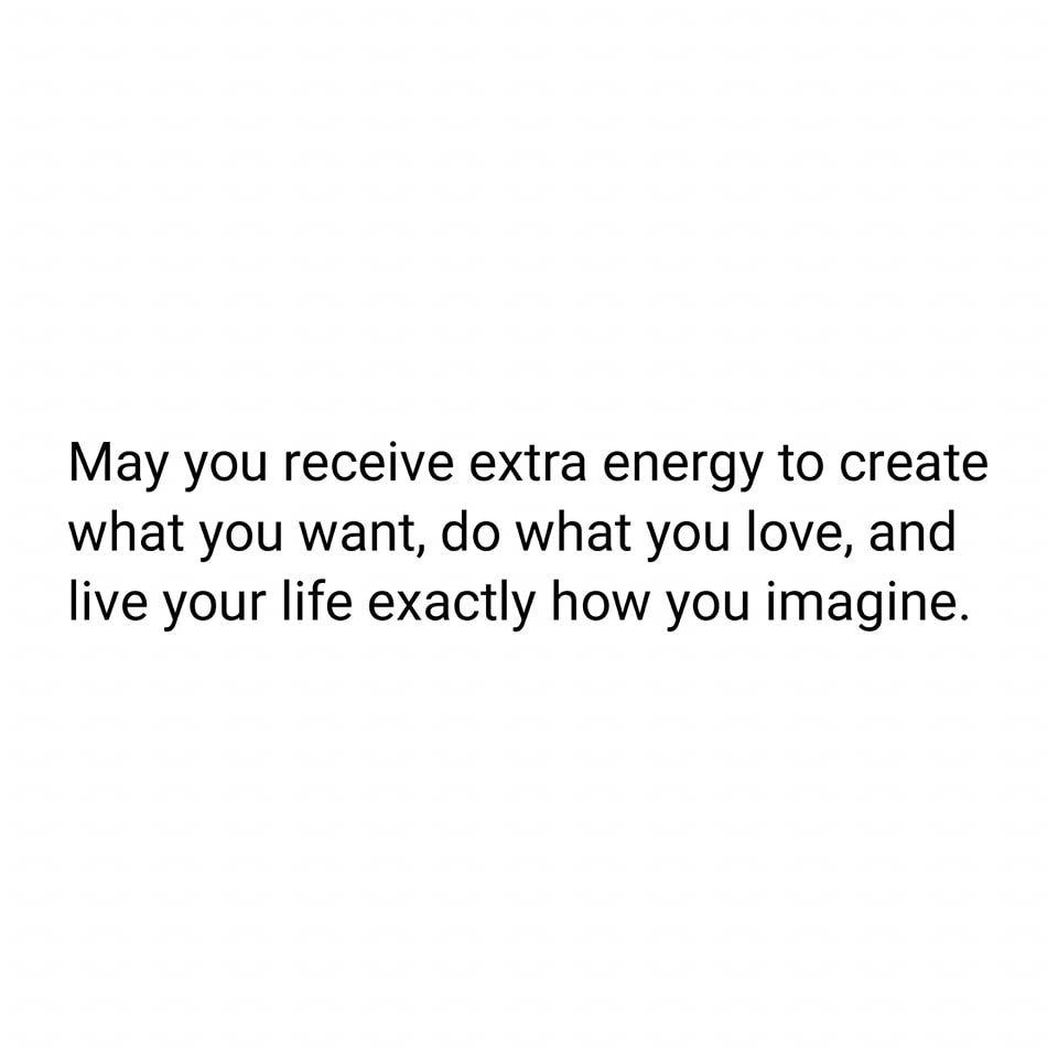 May You Receive Extra Energy To Create What You Want, Do What You Love ...