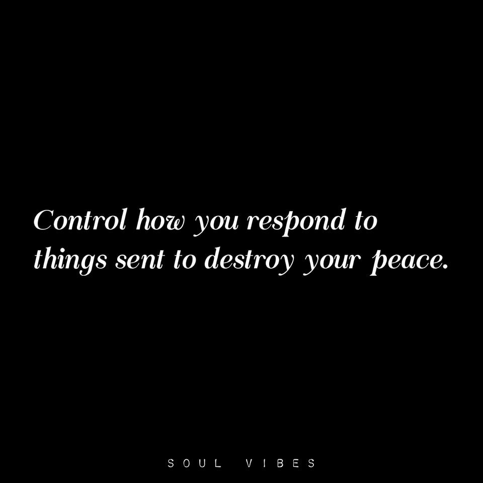 Control How You Respond To Things Sent To Destroy Your Peace. Pictures ...