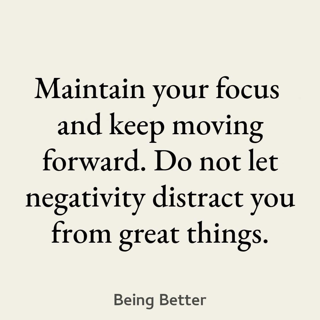 Maintain Your Focus And Keep Moving Forward. Do Not Let Negativity ...
