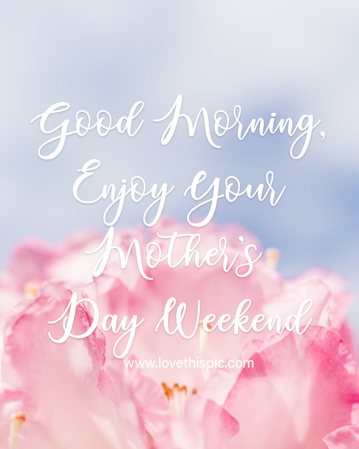 Enjoy Your Mother's Day Weekend. Good Morning Pictures, Photos, and ...