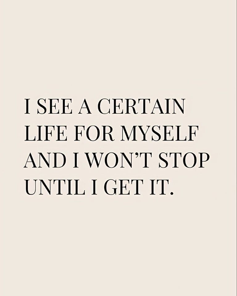 I See A Certain Life For Myself And I Won't Stop Until I Get It ...