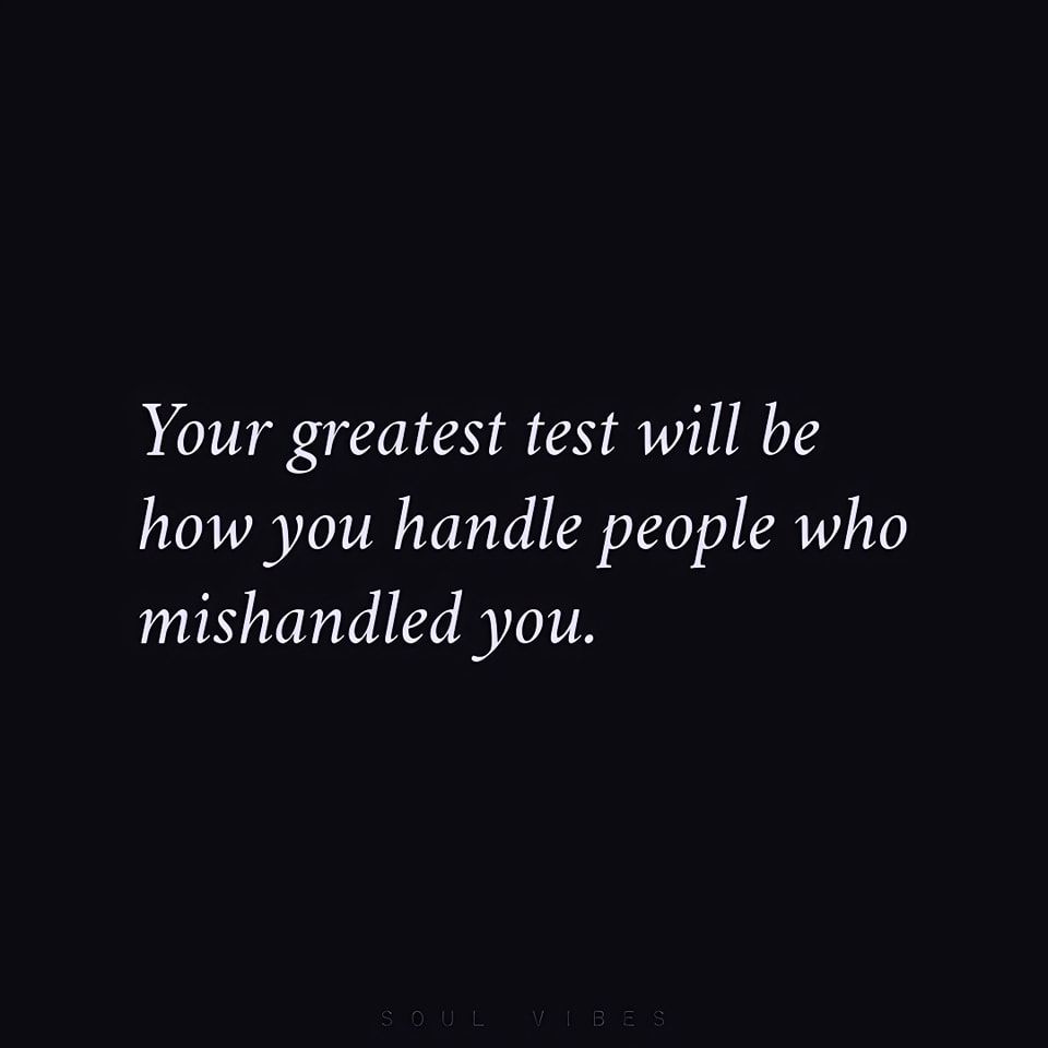 Your Greatest Test Will Be How You Handle People Who Mishandled You ...