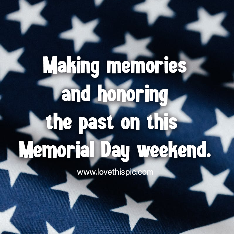 Making Memories And Honoring The Past On This Memorial Day Weekend ...