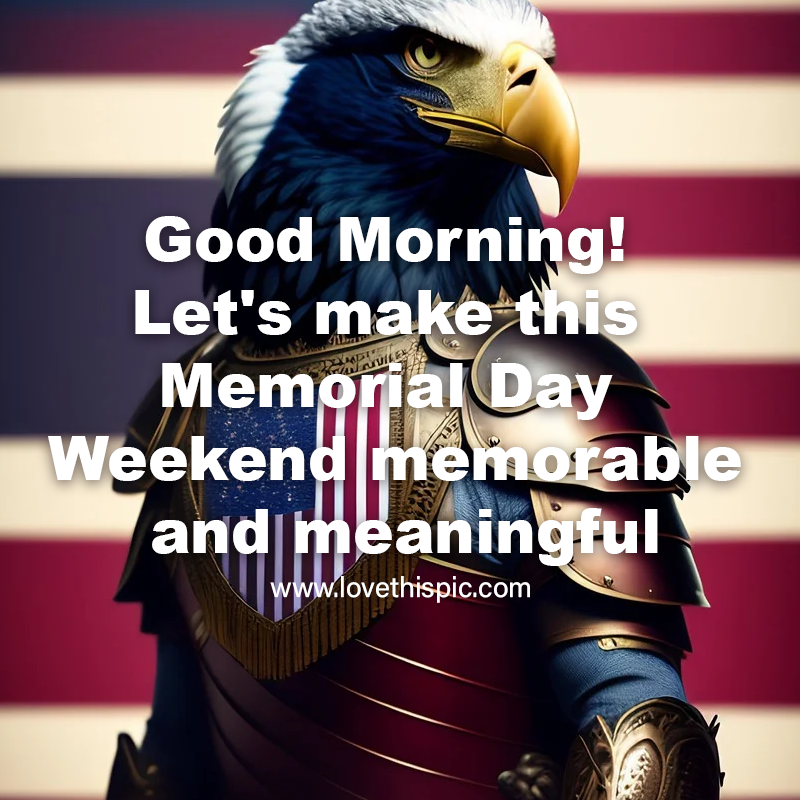 Good Morning! Let's Make This Memorial Day Weekend Memorable And ...