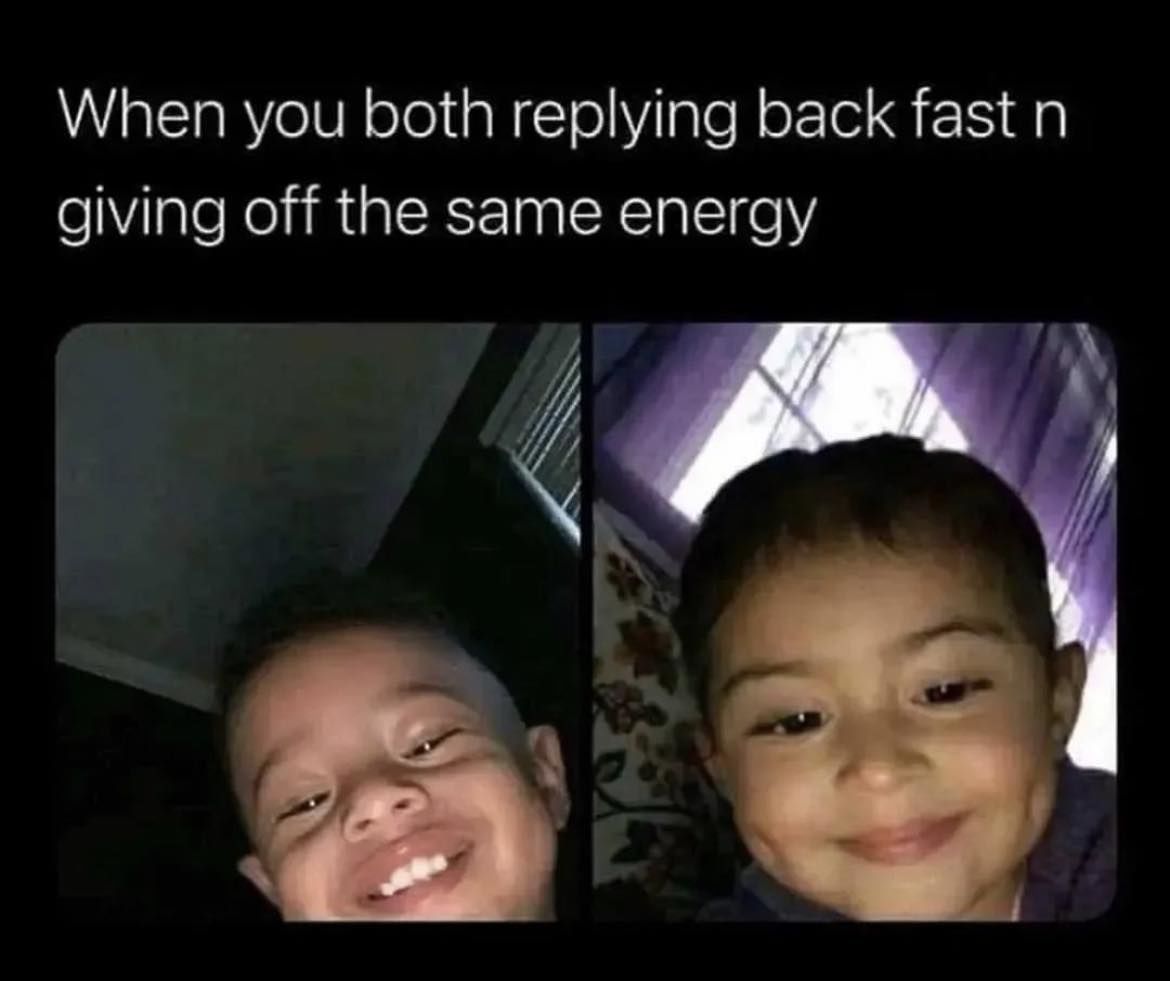 When You Both Replying Back Fast And Giving Off The Same Energy ...