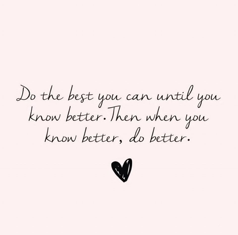 Do The Best Your Can Until You Know Better. Then When You Know Better ...