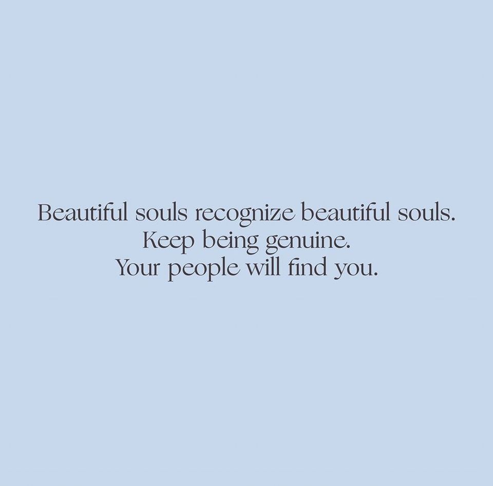 Beautiful Souls Recognize Beautiful Souls. Keep Being Genuine. Your ...